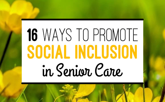 16 Ways to Promote Social Inclusion in Senior Care
